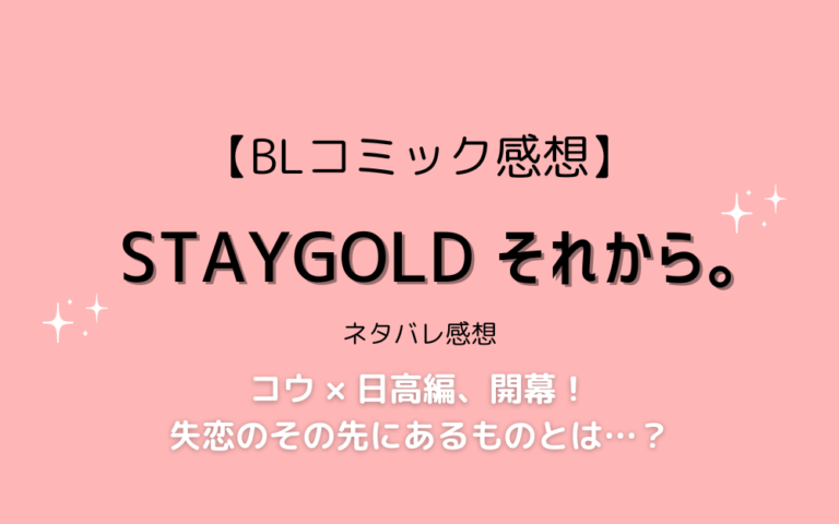 STAYGOLDそれから。ネタバレ感想〜コウ×日高編、開幕〜失恋のその先にあるものとは？ | BLの森blog